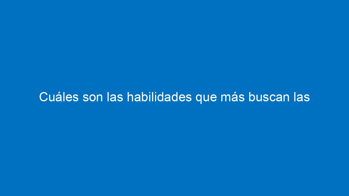 Cuáles son las habilidades que más buscan las empresas - Cneurocoaching Cuáles son las habilidades que más buscan las empresas - Cneurocoaching